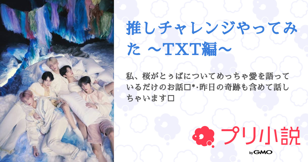 推しチャレンジやってみた 〜TXT編〜 - 全2話 【連載中】（さくら @今までありがとうございましたさんの小説） | 無料スマホ夢小説ならプリ小説 byGMO